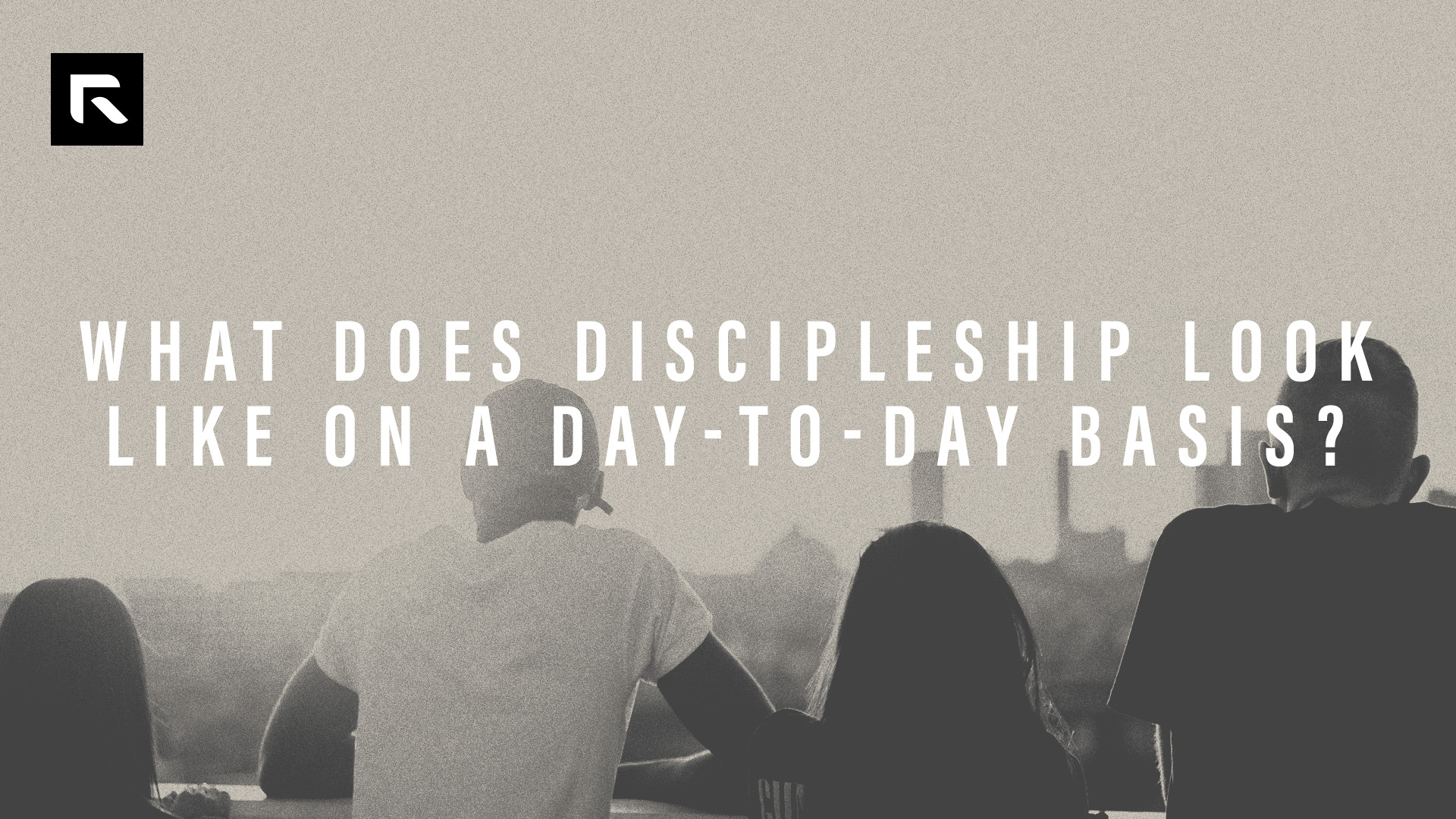 What Does Discipleship Look Like on a Day-to-Day Basis? - Radical