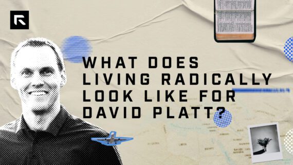 What Does Living Radically Look Like for David Platt? - Radical
